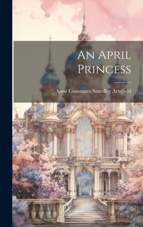 An April Princess | Armfield, Anne Constance Smedley - 교보문고