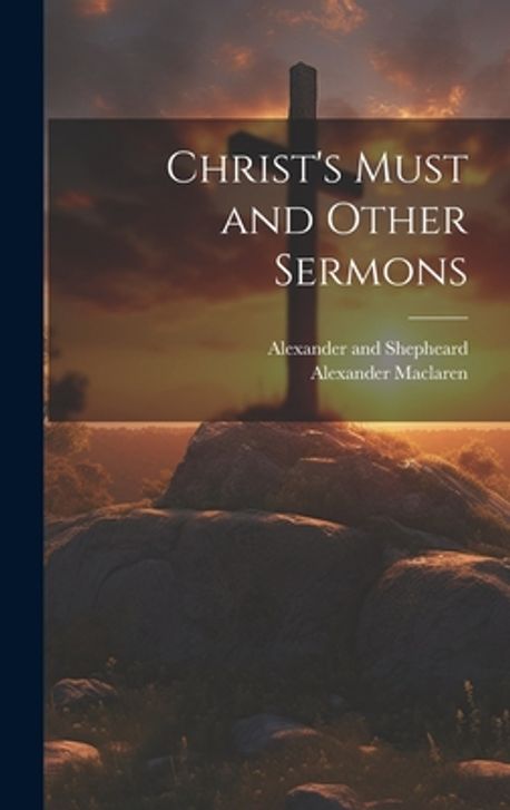 Christ's Must and Other Sermons | MacLaren, Alexander - 교보문고