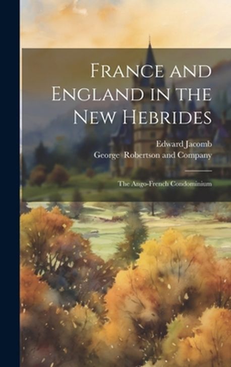 France and England in the New Hebrides; the Ango-French Condominium ...