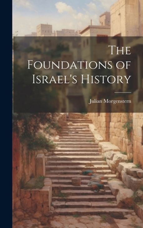 The Foundations of Israel's History | Morgenstern, Julian - 교보문고
