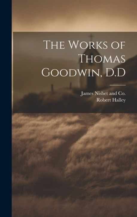 The Works of Thomas Goodwin, D.D | Halley, Robert - 교보문고