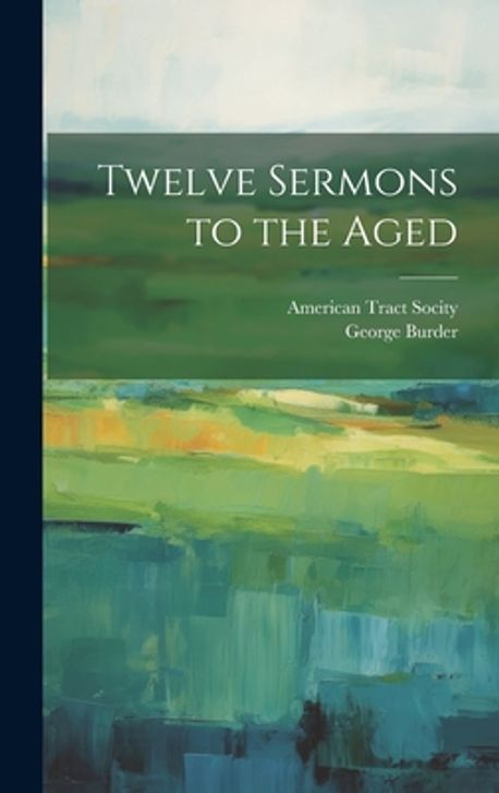 Twelve Sermons to the Aged | Burder, George - 교보문고