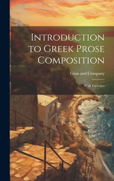 Introduction to Greek Prose Composition; With Exercises | Ginn and ...