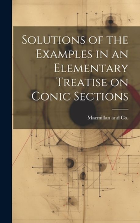 Solutions of the Examples in an Elementary Treatise on Conic Sections ...