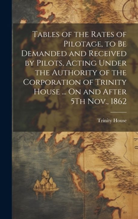 Tables of the Rates of Pilotage, to Be Demanded and Received by Pilots ...
