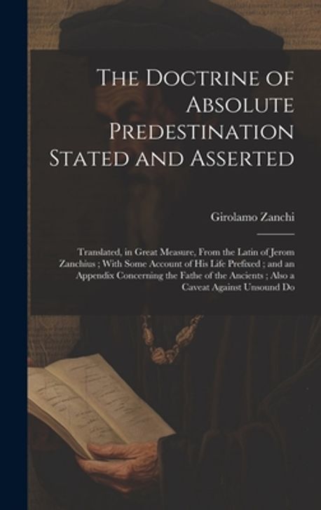 The Doctrine of Absolute Predestination Stated and Asserted | Zanchi ...