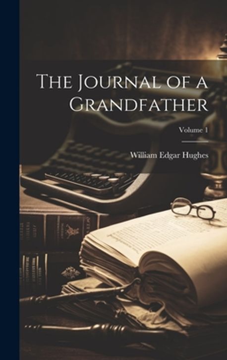 The Journal of a Grandfather; Volume 1 | Hughes, William Edgar - 교보문고