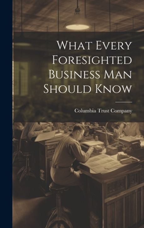 What Every Foresighted Business Man Should Know | Columbia Trust ...