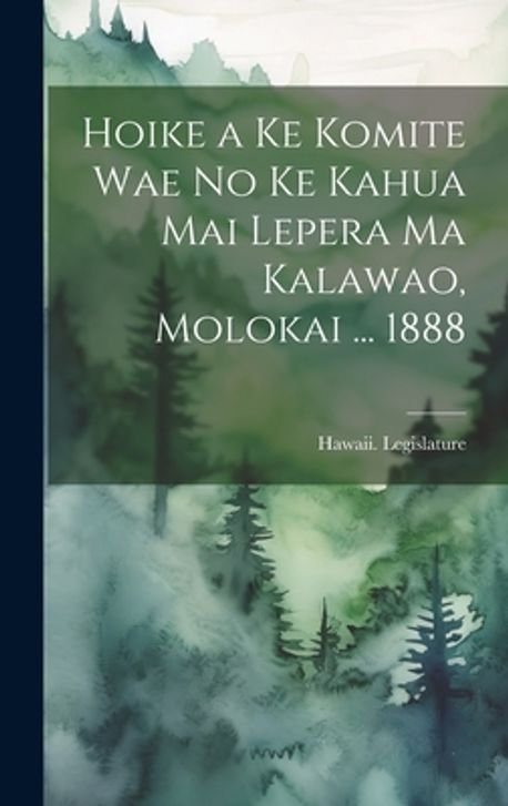 Hoike a Ke Komite Wae No Ke Kahua Mai Lepera Ma Kalawao, Molokai ...