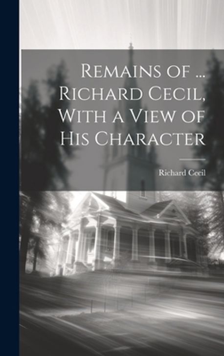 Remains of ... Richard Cecil, With a View of His Character | Cecil ...