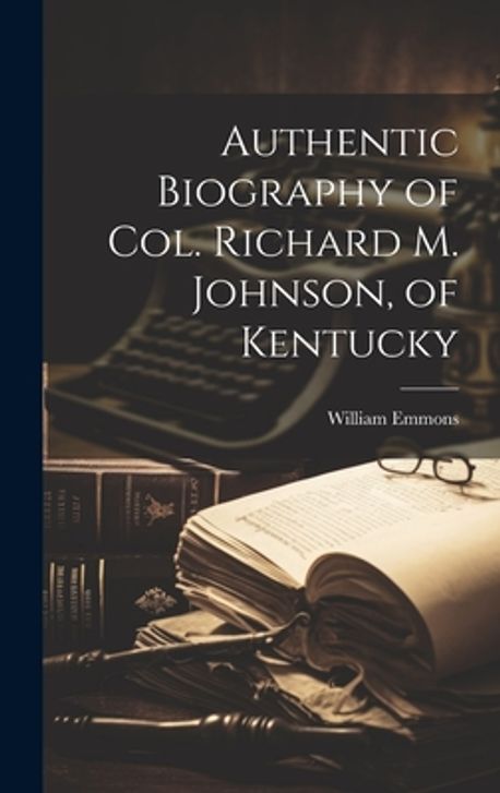 Authentic Biography of Col. Richard M. Johnson, of Kentucky | Emmons ...