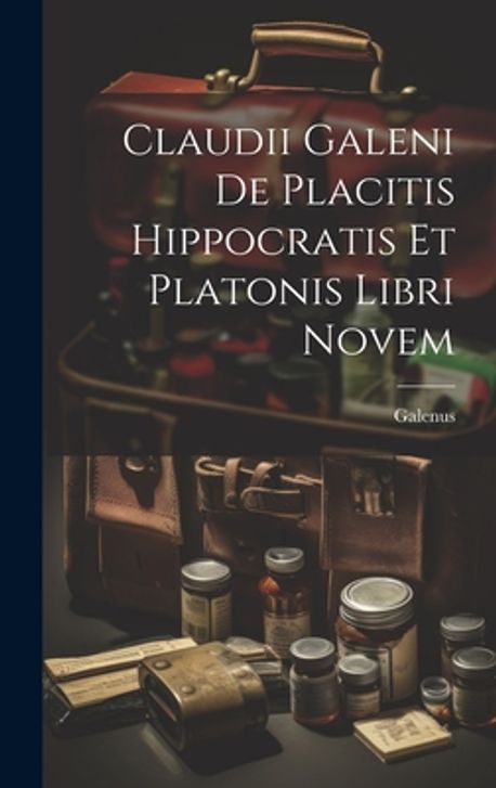 Claudii Galeni De Placitis Hippocratis Et Platonis Libri Novem ...