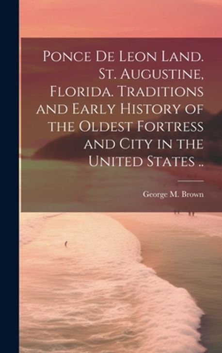 Ponce de Leon Land. St. Augustine, Florida. Traditions and Early ...