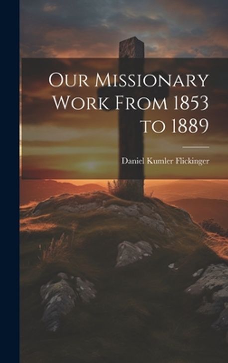Our Missionary Work From 1853 to 1889 | Flickinger, Daniel Kumler - 교보문고