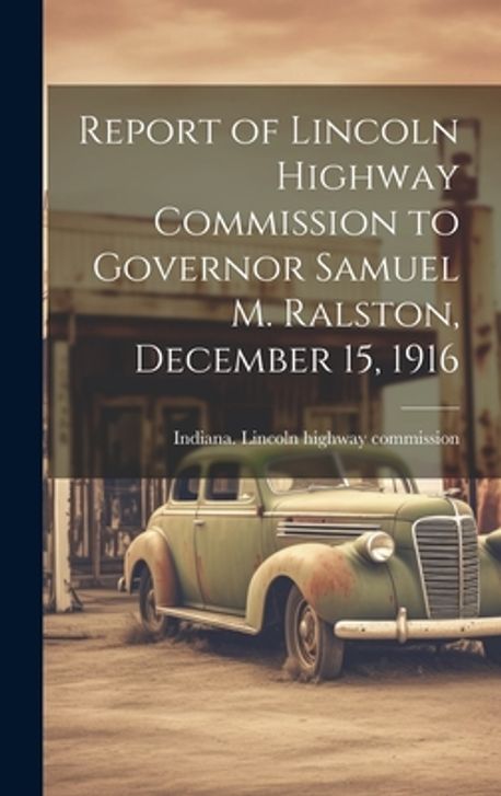 Report of Lincoln Highway Commission to Governor Samuel M. Ralston ...