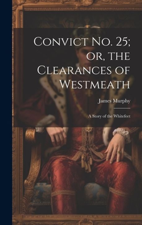 Convict No. 25; or, the Clearances of Westmeath | Murphy, James - 교보문고