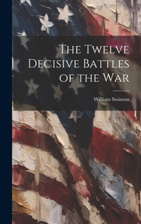 The Twelve Decisive Battles of the War | Swinton, William - 교보문고