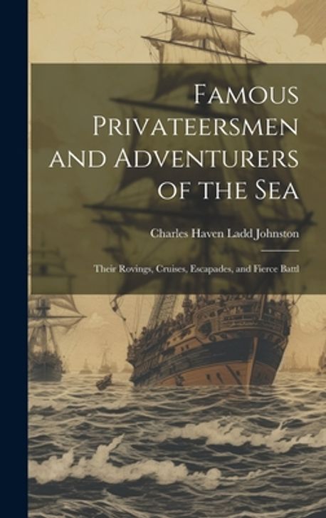 Famous Privateersmen and Adventurers of the sea; Their Rovings, Cruises ...