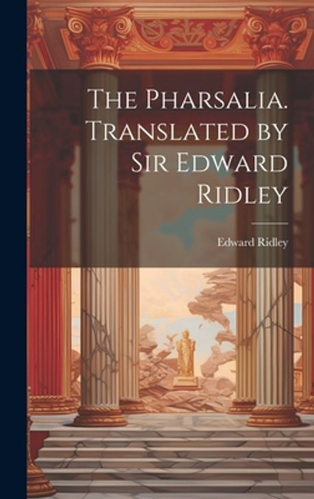 The Pharsalia. Translated by Sir Edward Ridley | Ridley, Edward - 교보문고