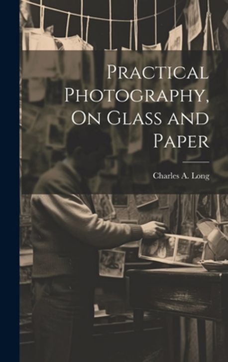 Practical Photography, On Glass and Paper | Long, Charles A. - 교보문고