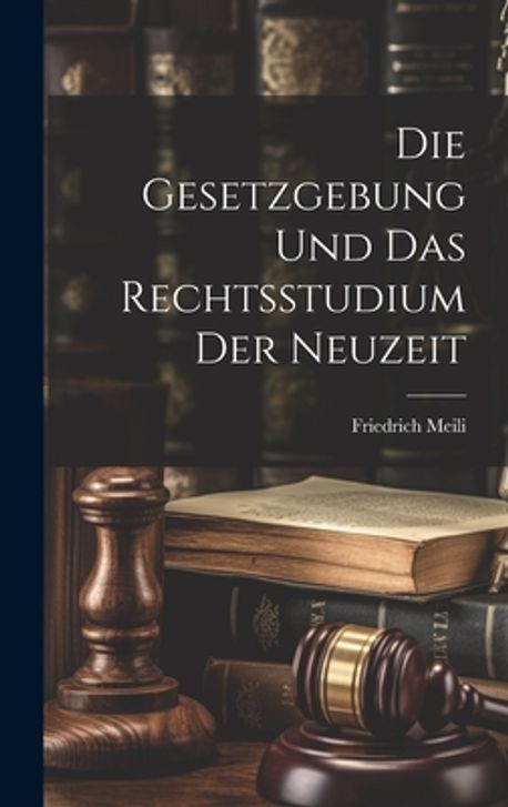 Die Gesetzgebung Und Das Rechtsstudium Der Neuzeit | Meili, Friedrich ...