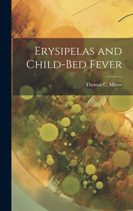 Erysipelas and Child-Bed Fever | Minor, Thomas C. - 교보문고