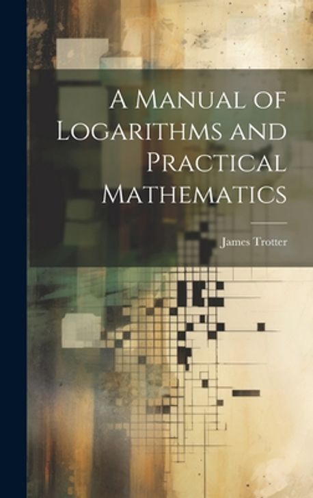 A Manual of Logarithms and Practical Mathematics | Trotter, James - 교보문고