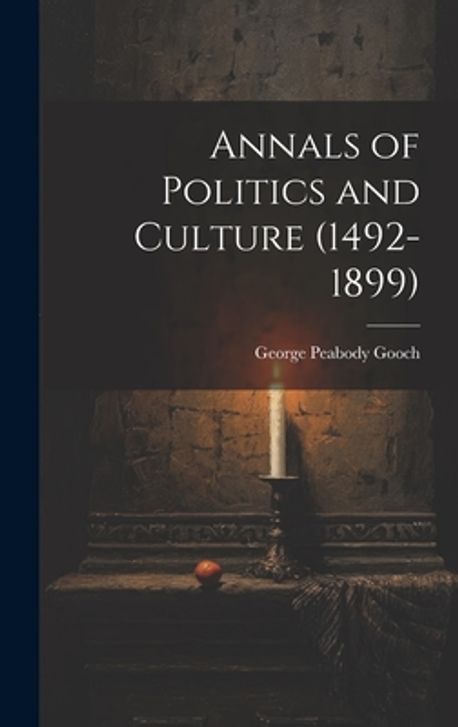 Annals of Politics and Culture (1492-1899) | Gooch, George Peabody - 교보문고