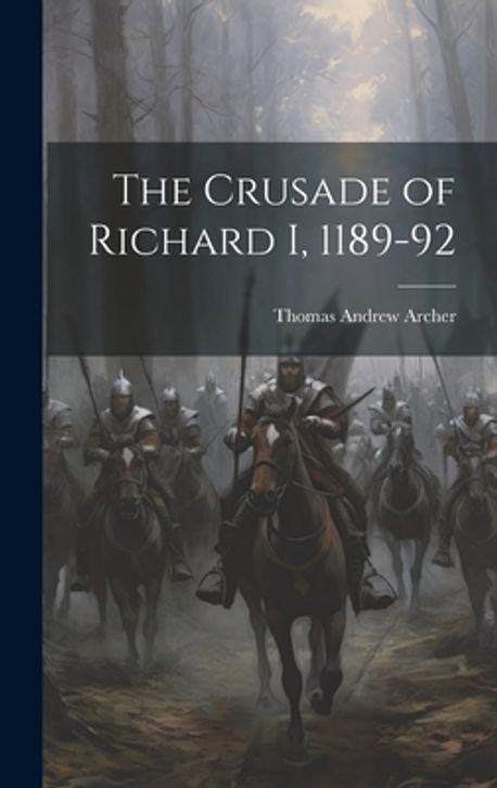 The Crusade of Richard I, 1189-92 | Archer, Thomas Andrew - 교보문고
