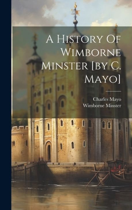 A History Of Wimborne Minster [by C. Mayo] | Mayo, Charles - 교보문고