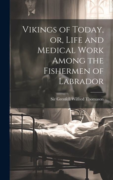 Vikings of Today, or, Life and Medical Work Among the Fishermen of Labrador | Grenfell, Wilfred ...