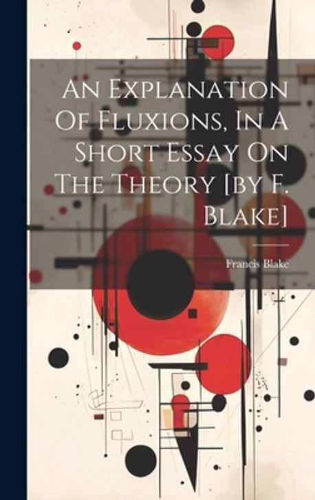 An Explanation Of Fluxions, In A Short Essay On The Theory [by F. Blake] | Francis Blake (Writer ...