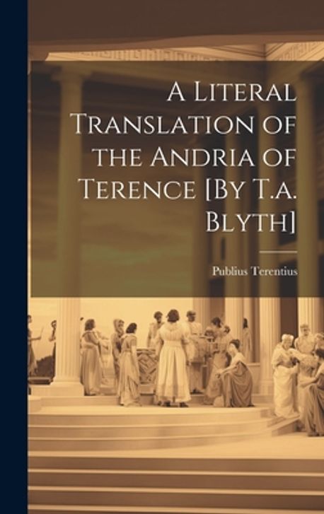 A Literal Translation of the Andria of Terence [By T.a. Blyth ...
