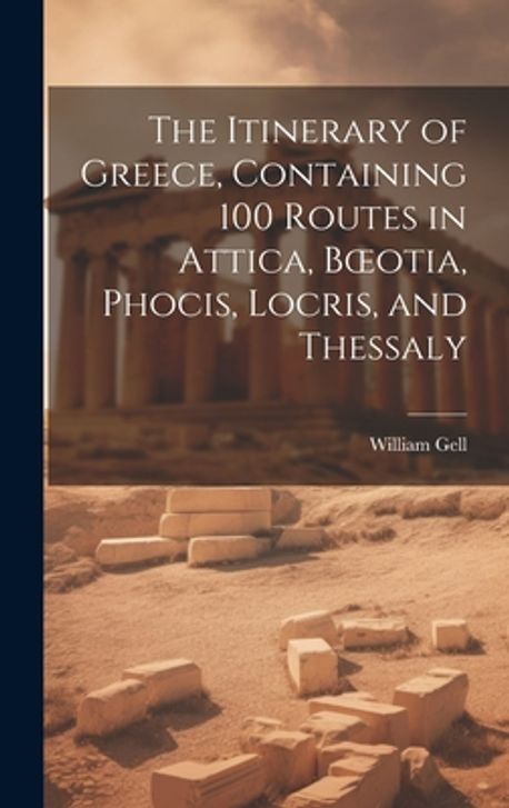 The Itinerary of Greece, Containing 100 Routes in Attica, Boeotia ...