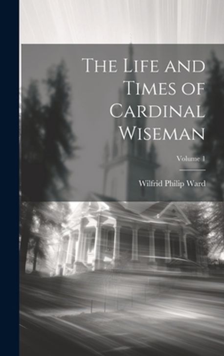 The Life and Times of Cardinal Wiseman; Volume 1 | Ward, Wilfrid Philip ...