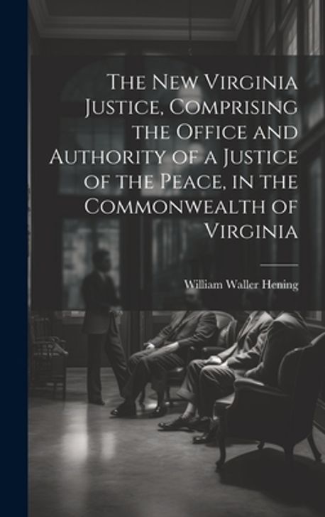 The New Virginia Justice, Comprising the Office and Authority of a ...