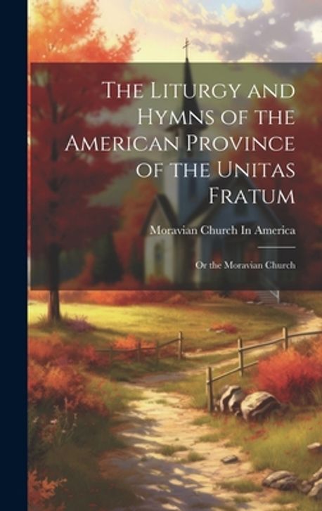 The Liturgy and Hymns of the American Province of the Unitas Fratum ...