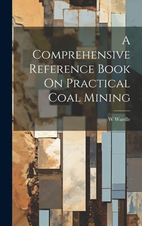 A Comprehensive Reference Book On Practical Coal Mining | Wardle, W. - 교보문고