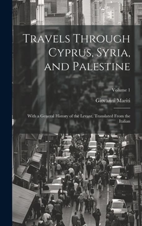 Travels Through Cyprus, Syria, and Palestine; With a General History of the Levant. Translated ...