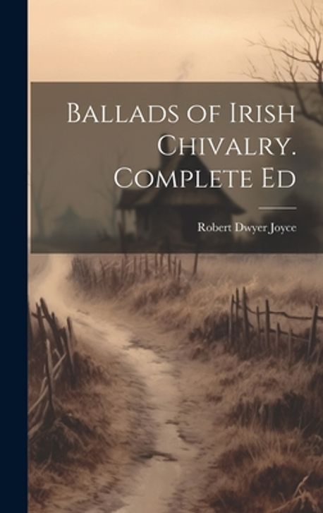 Ballads of Irish Chivalry. Complete Ed | Joyce, Robert Dwyer - 교보문고
