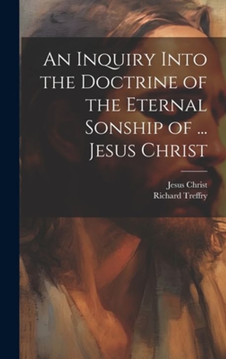 An Inquiry Into the Doctrine of the Eternal Sonship of ... Jesus Christ ...