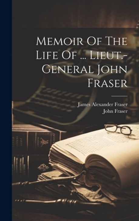 Memoir Of The Life Of ... Lieut.-general John Fraser | Fraser, James ...