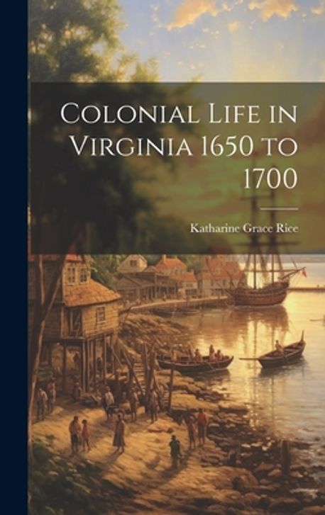 Colonial Life in Virginia 1650 to 1700 | Rice, Katharine Grace - 교보문고