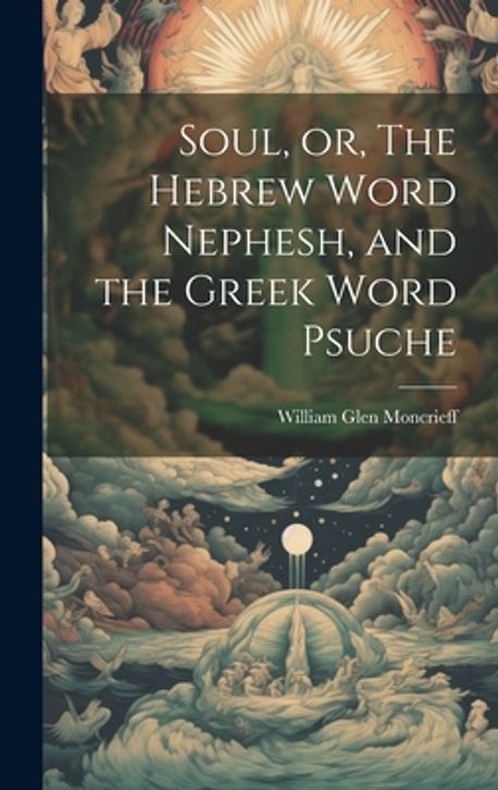 Soul, or, The Hebrew Word Nephesh, and the Greek Word Psuche [microform ...