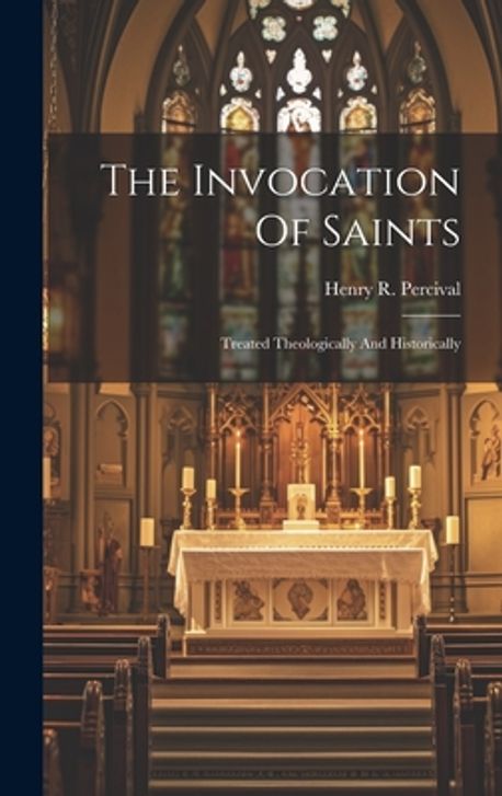 The Invocation Of Saints | Percival, Henry R. (Henry Robert) 18 - 교보문고