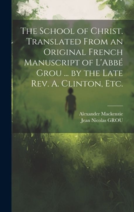 The School of Christ. Translated From an Original French Manuscript of ...