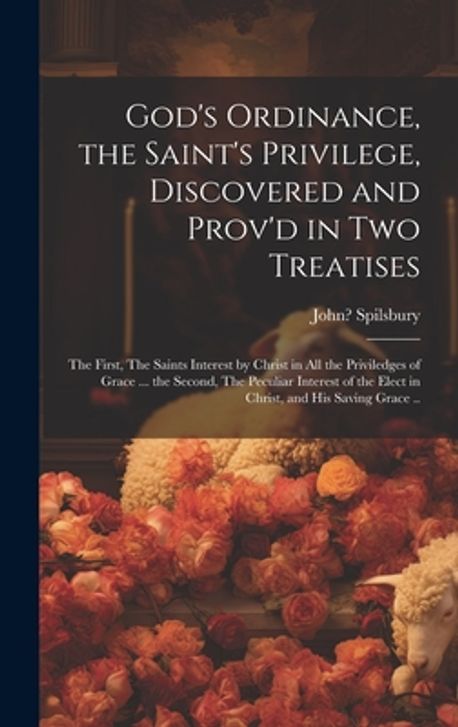 God's Ordinance, the Saint's Privilege, Discovered and Prov'd in Two ...