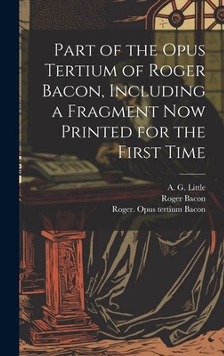 Part of the Opus Tertium of Roger Bacon, Including a Fragment Now ...