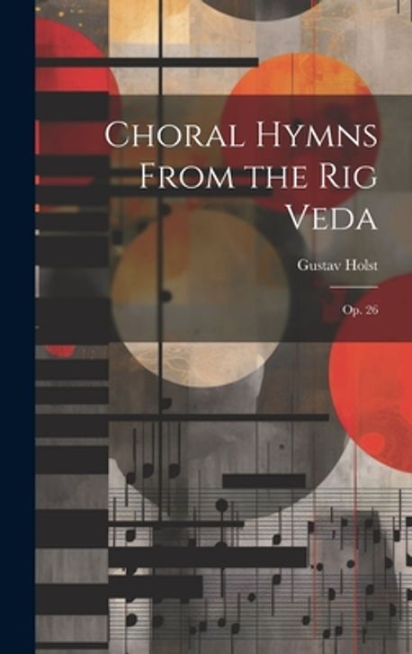 Choral Hymns From the Rig Veda | Holst, Gustav 1874-1934 - 교보문고