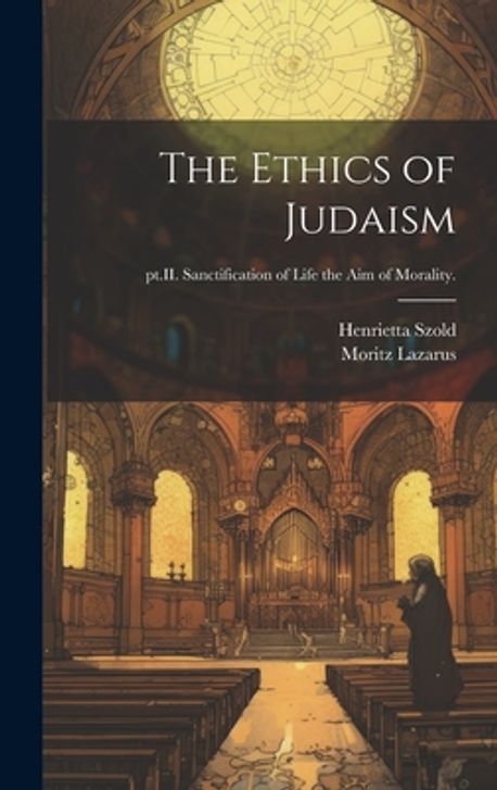 The Ethics of Judaism; pt.II. Sanctification of life the aim of ...